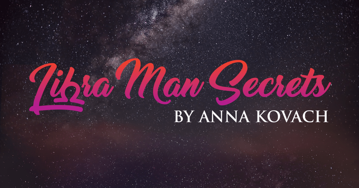 Libra Man Secrets by Relationship Astrologer Anna Kovach
