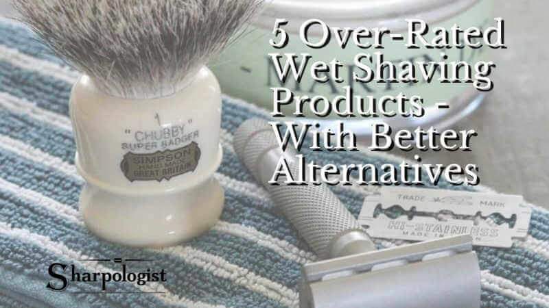 5 Over-Rated Wet Shaving Products - With Better Alternatives